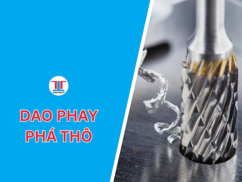 Tìm hiểu dao phay phá thô: Đặc điểm, phân loại, ứng dụng - TULOCTECH